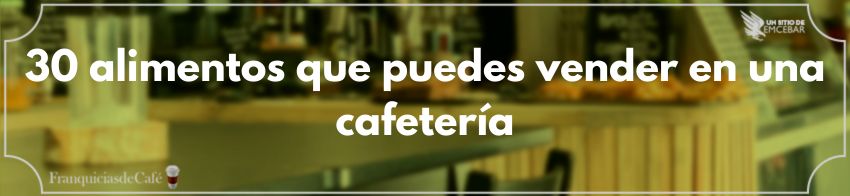 30 Alimentos que Puedes Vender en una Cafetería ¡Rentables!